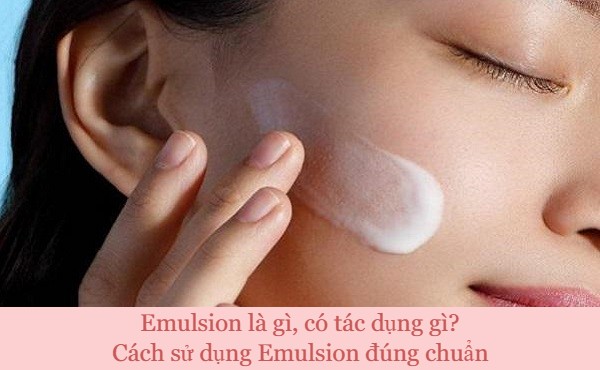 Emulsion là gì? Tác dụng đối với làn da và cách sử dụng Emulsion hiệu quả